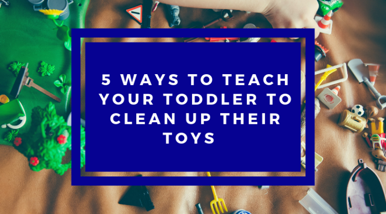 5 Ways to Teach Your Toddlers to Clean up Their Toys - The Truthful Tutors