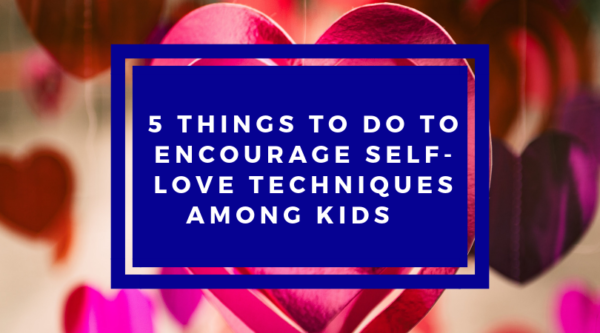 5 Things to do to Encourage Self-Love Techniques Among Kids - The ...