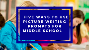 Five Ways to use Picture Prompts for Middle School - The Truthful Tutors