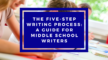 The Five-Step Writing Process: A Guide for Middle School Writers - The ...